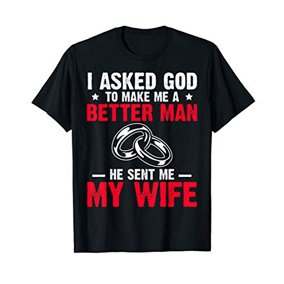 I Ask God To Make Me Better Man He Sent Me My Wife Valentine T-Shirt