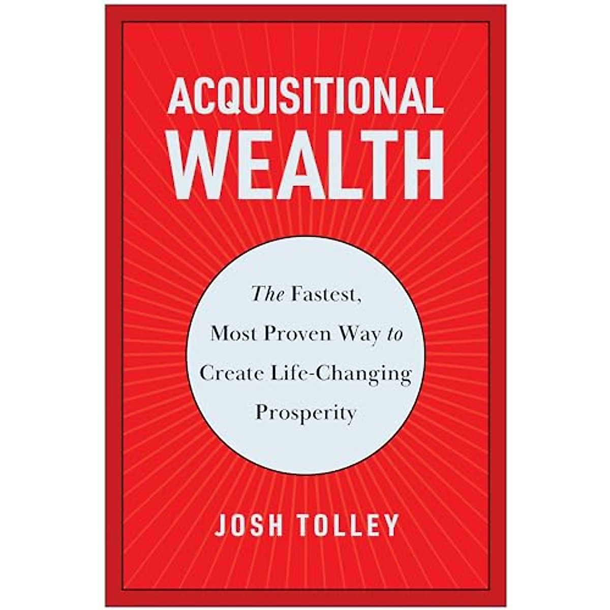 Acquisitional Wealth: The Fastest, Most Proven Way to Create Life-Changing Prosperity