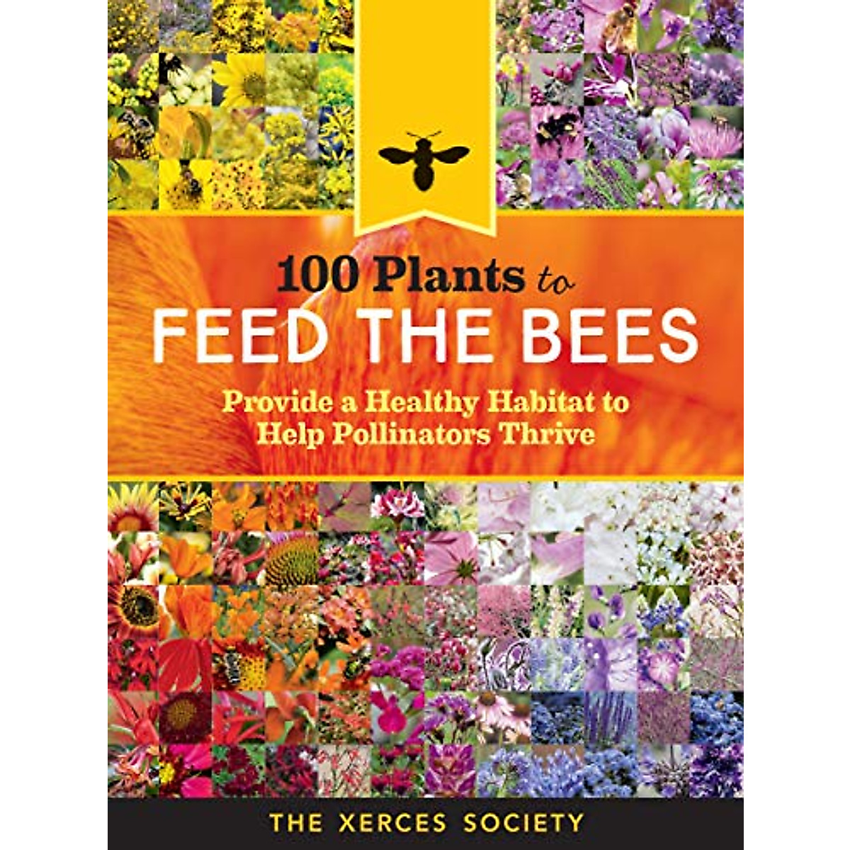100 Plants to Feed the Bees: Provide a Healthy Habitat to Help Pollinators Thrive