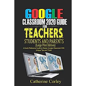 Google Classroom 2020 Guide For Teachers, Students and Parents (Large Print Edition): A Quick Reference Guide to Master Google Classroom with Unique Tips and Tricks