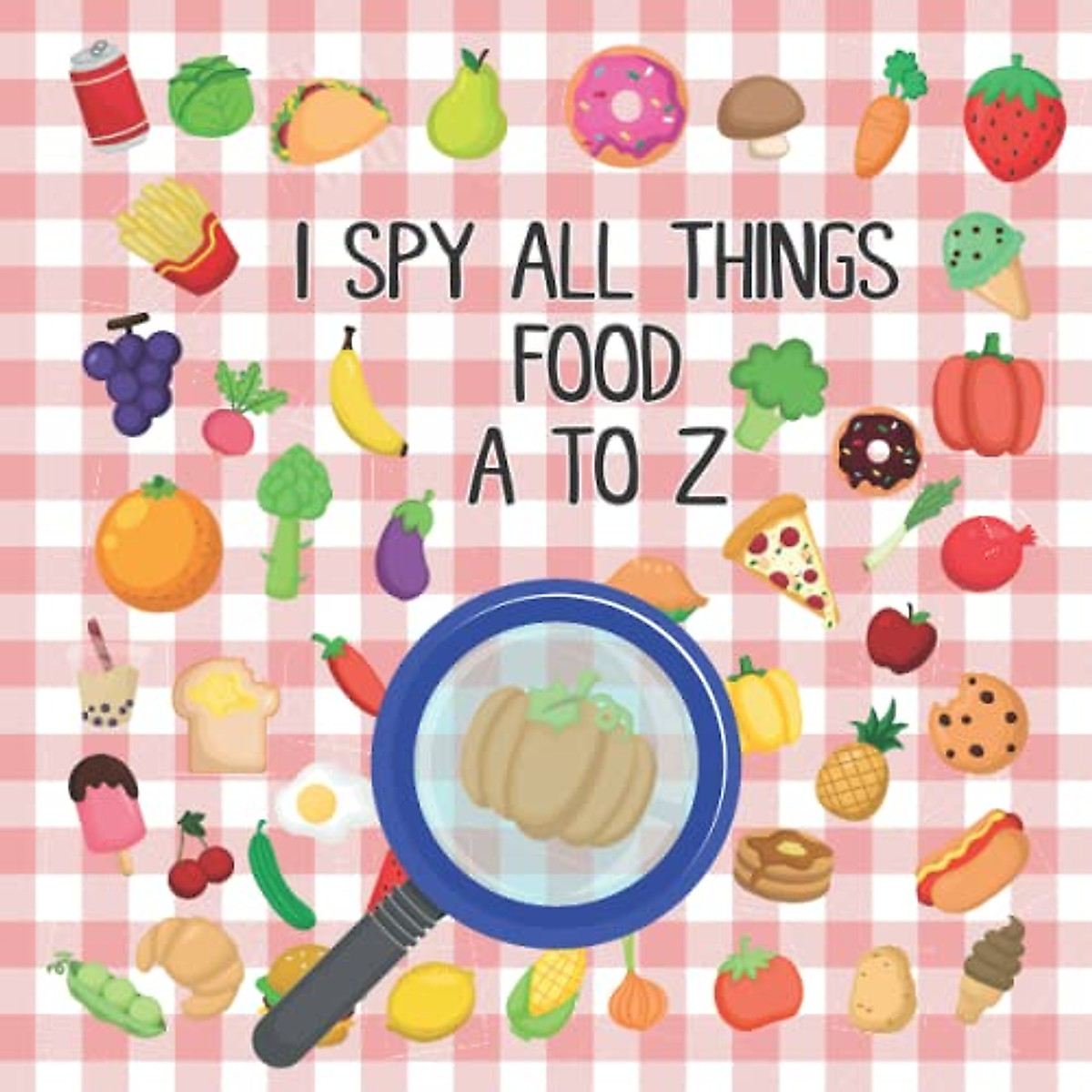 I SPY All Things Food A To Z: A Food Themed Fun Activity Picture Book For Learning The ABC (Alphabet)