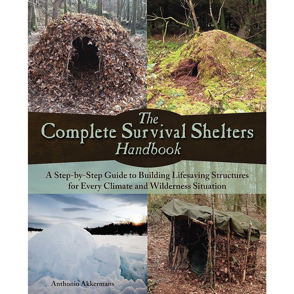The Complete Survival Shelters Handbook: A Step-by-Step Guide to Building Life-saving Structures for Every Climate and Wilderness Situation