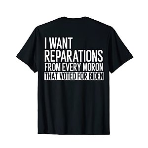 I Want Reparation From Every Moron That Voted For Biden T-Shirt