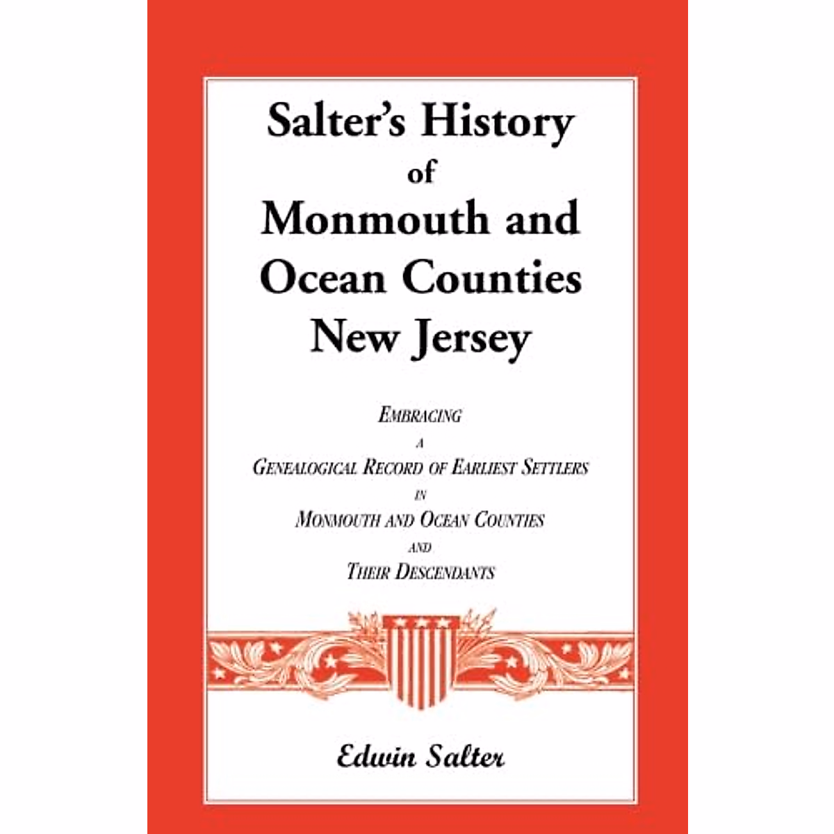 Salter�s History of Monmouth and Ocean Counties New Jersey, Embracing a Genealogical Record of Earliest Settlers in Monmouth and Ocean Counties and Their Descendants