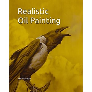 Realistic Oil Painting: Contemporary guide to realistic oil painting,Underpaintings, Layered technique and direct painting method